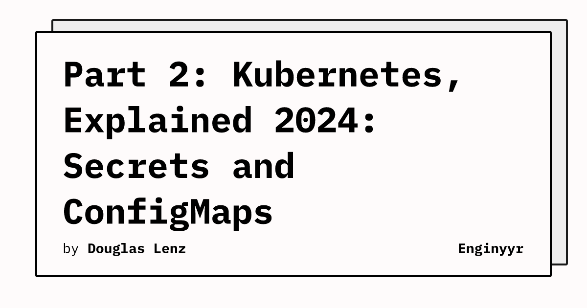 Part 2: Kubernetes, Explained 2024: Secrets and ConfigMaps | Enginyyr